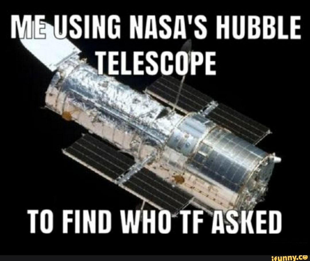 SING NASA'S HUBBLE TELESCOPE TO FIND WHO TF ASKED - iFunny