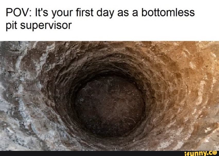 POV: It's your first day as a bottomless pit supervisor - iFunny