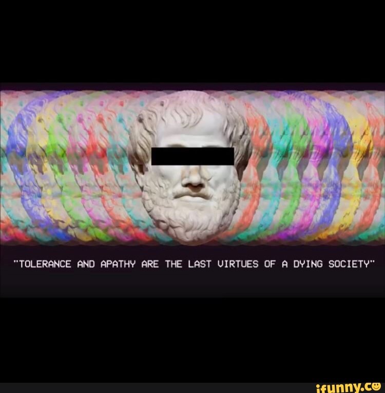 "TOLERANCE AND APATHY ARE THE LAST VIRTUES OF A DYING SOCIETY" - iFunny