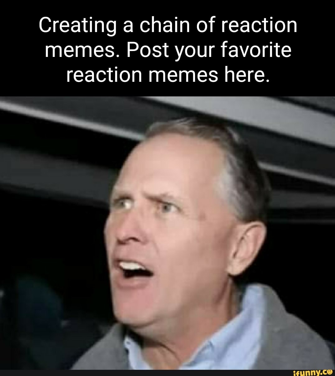 Creating a chain of reaction memes. Post your favorite reaction memes ...