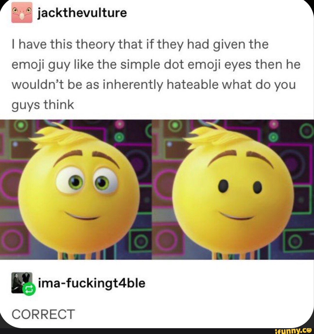 I have this theory that if they had given the emoji guy like the simple ...