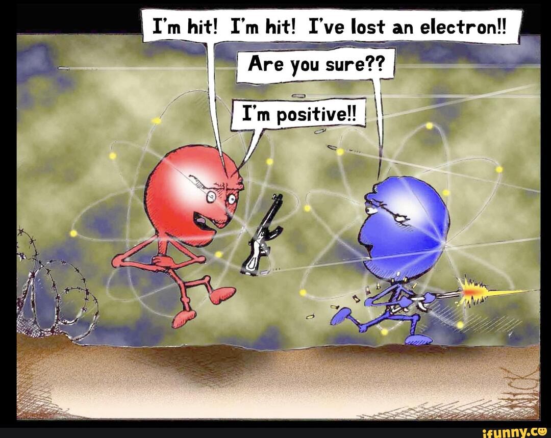 I'm hit! I'm hit! I've lost an electron! Are you sure?? I I'm positivel ...
