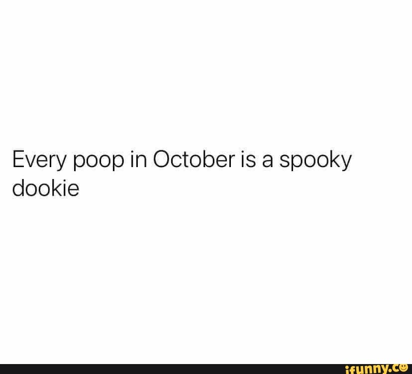 Every poop in October is a spooky dookie - iFunny