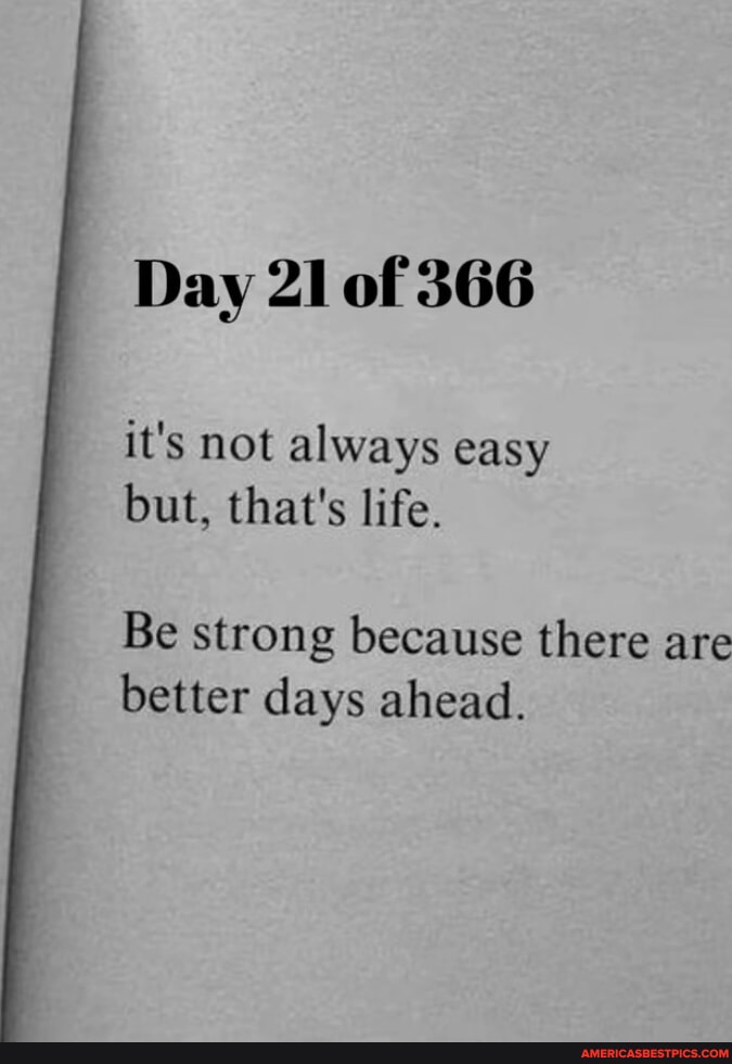 Day All of 366 it's not always easy but, that's life. Be strong because ...