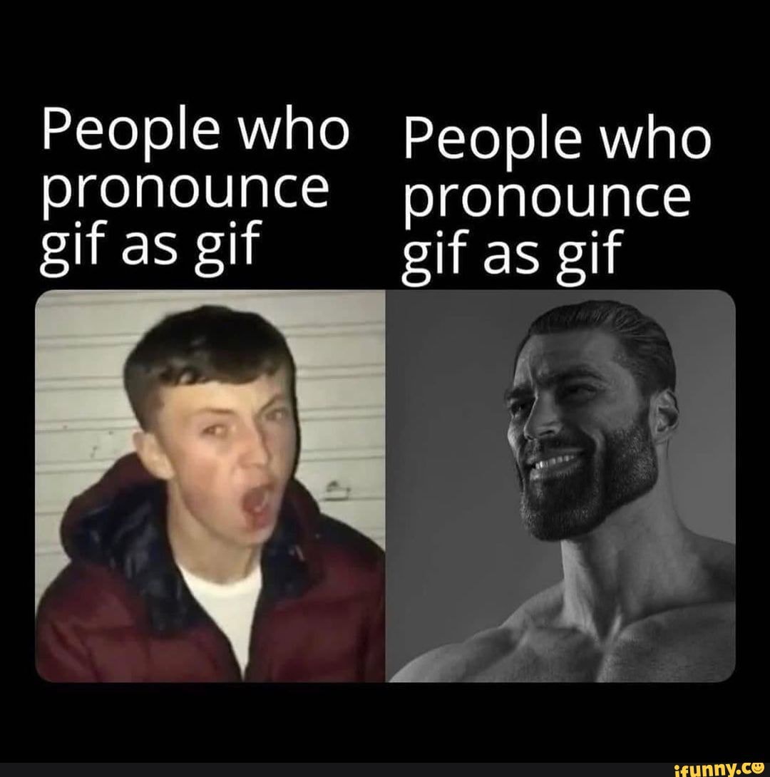 People who People who pronounce pronounce gif as gif gif as gif - iFunny