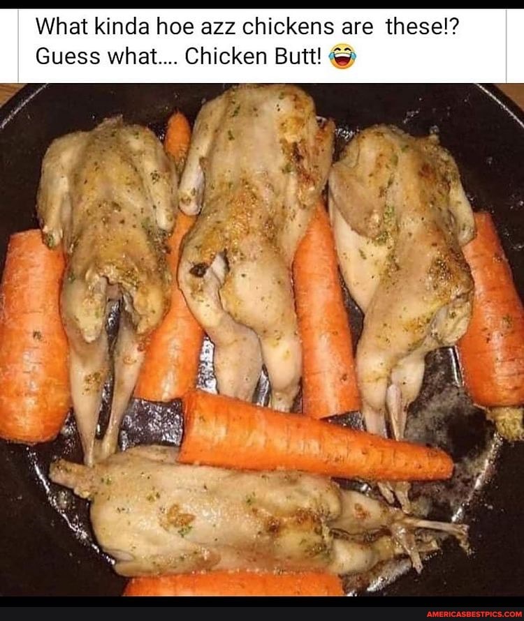 What kinda hoe azz chickens are these!? Guess what... Chicken Butt ...
