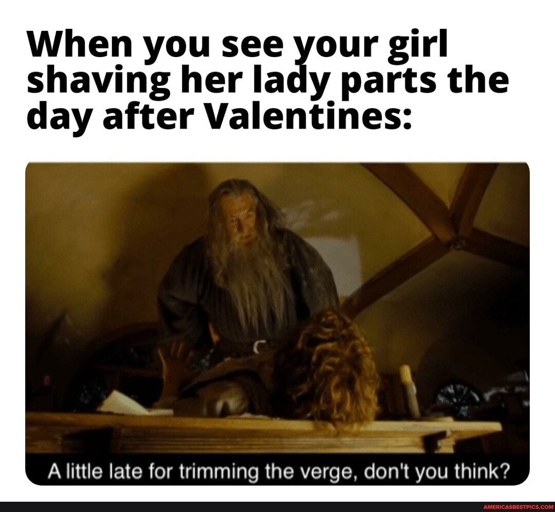 When You See Your Girl Shaving Her Lady Parts The Day After Valentines