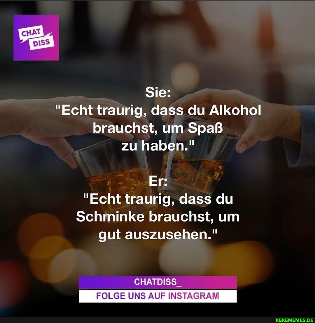 😂😂 - Sie: "Echt traurig, dass du Alkohol brauchst, um SpaB zu haben ...