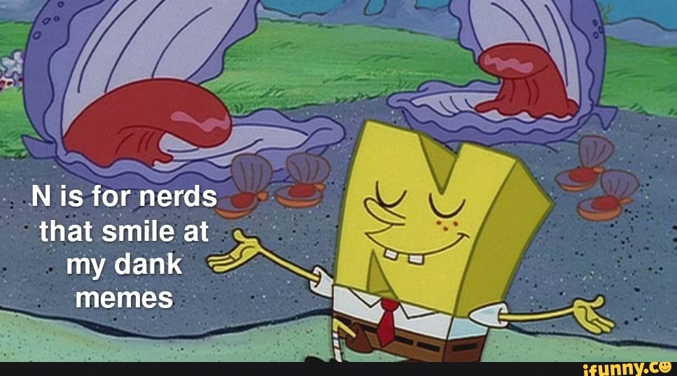 Nis for nerds that smile at my dank memes - iFunny