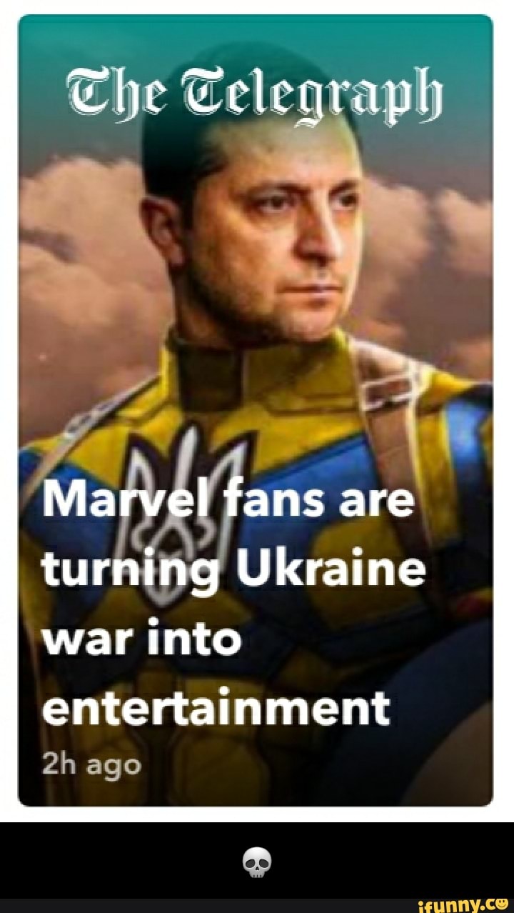 Che Telegraph Ma ans are tur Ukraine war into entertainment ago - iFunny