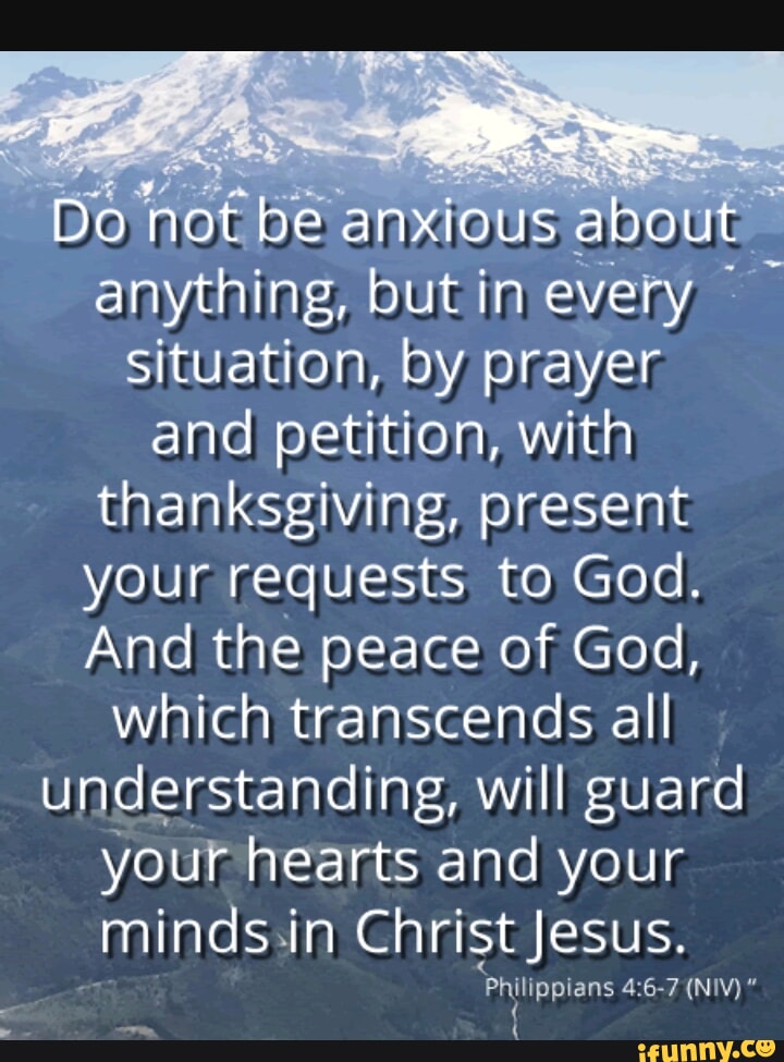 Do not be anxious about anything, but every situation, by prayer and ...