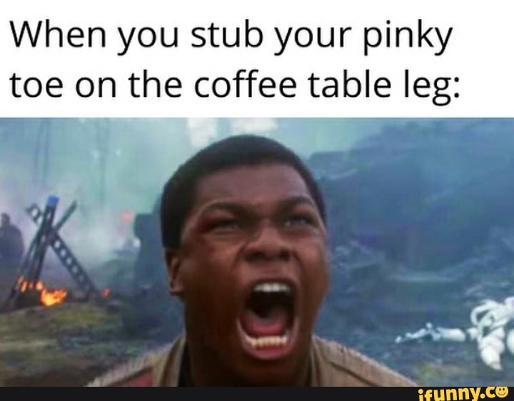 When you stub your pinky toe on the coffee table leg: - iFunny