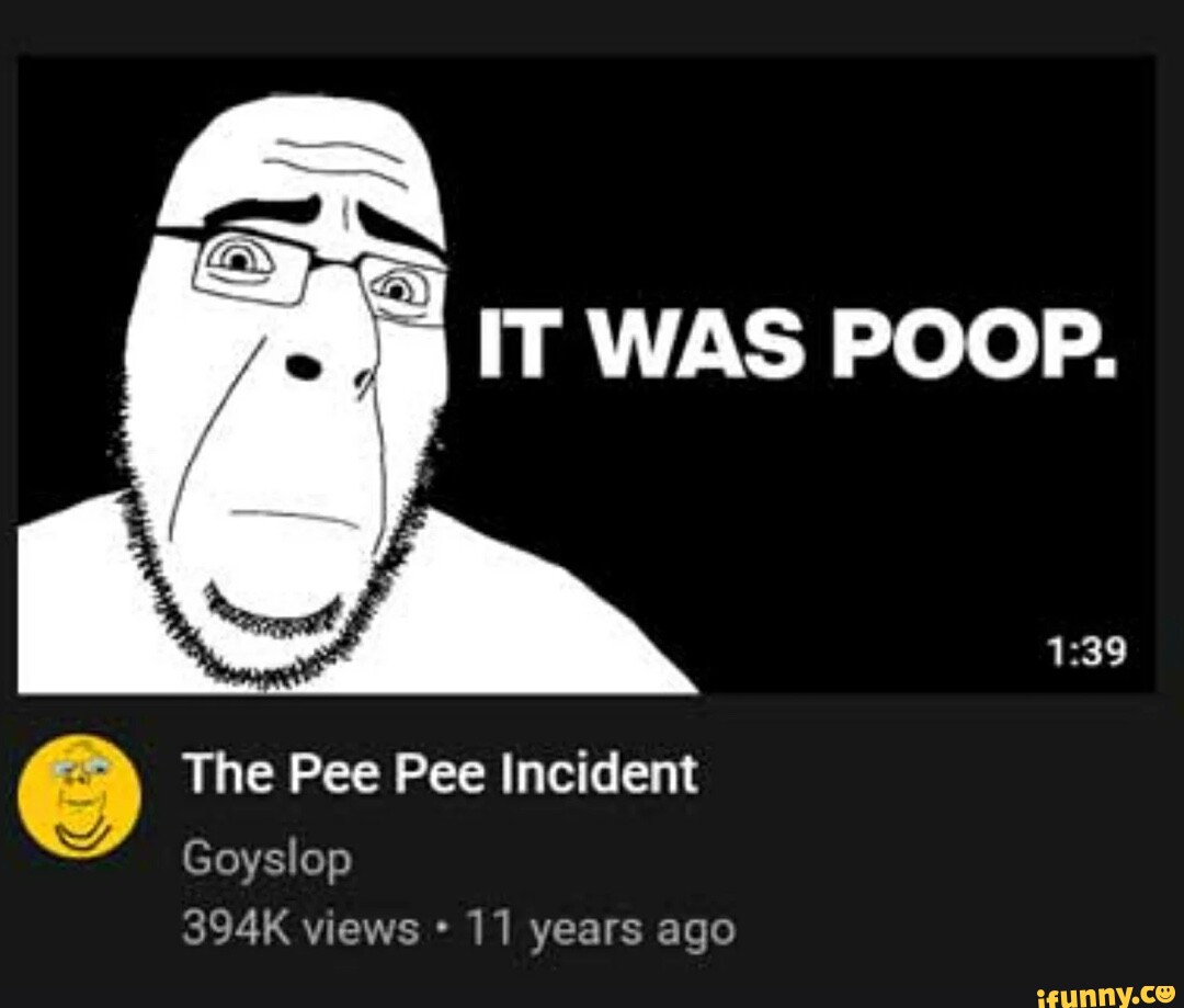 IT WAS POOP. The Pee Pee Incident Goyslop 394K views 11 years ago - iFunny