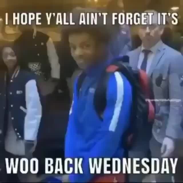 I HOPE Y'ALL AIN'T FORGETAIT § WOO BACK WEDNESDAY - )