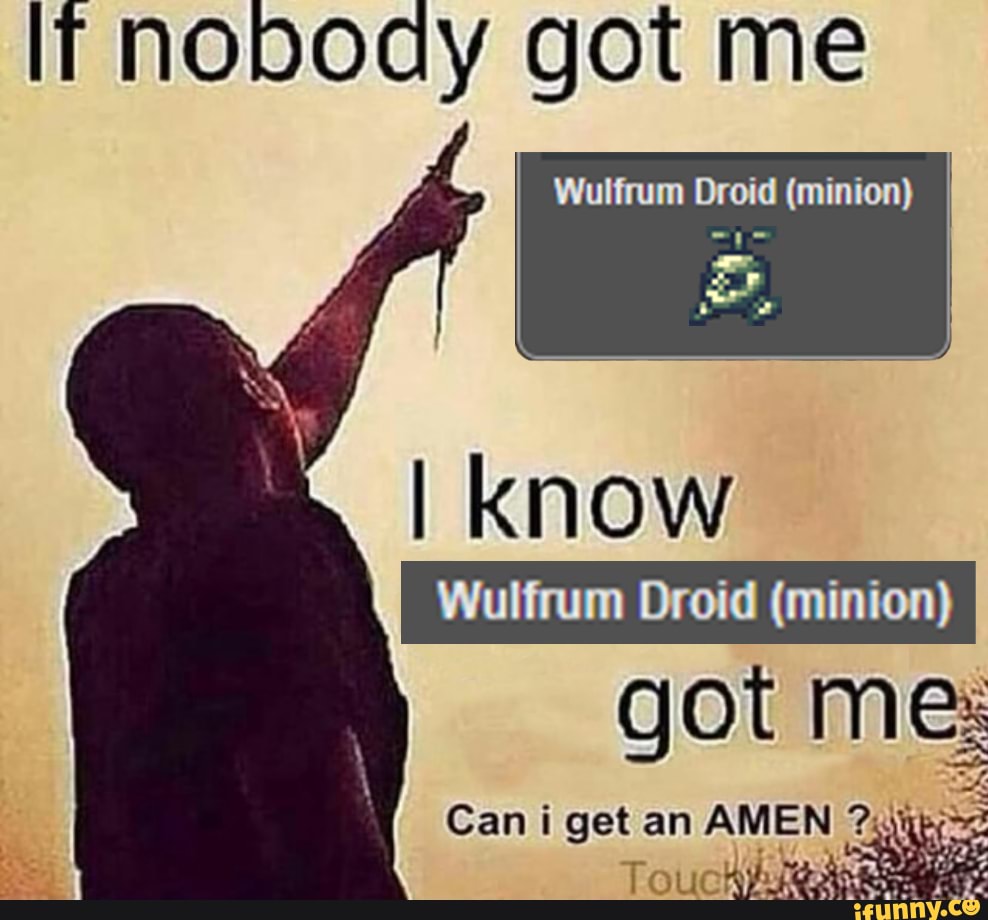 Nobody got me Wulfrum Droid (minion) I know Wulfrum Droid (minion) got ...