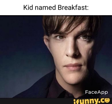 Kid named Breakfast: FaceApp - iFunny