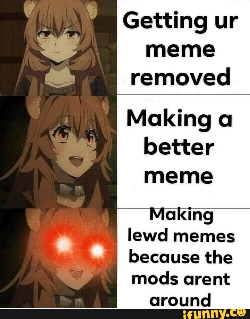 Getting ur meme removed Making a better meme Making lewd memes because ...