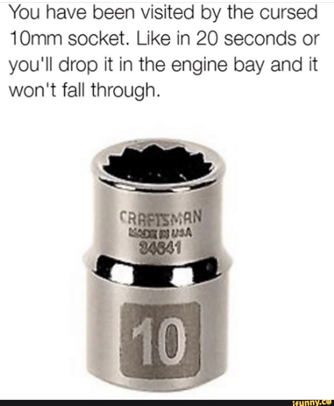 You have been visited by the cursed 10mm socket. Like in 20 seconds or ...