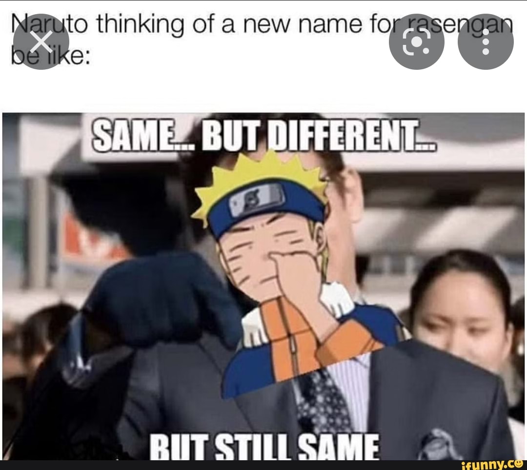 'o thinking of a new name SAME... BUT DIFFERENT... RT STILL SAME - iFunny