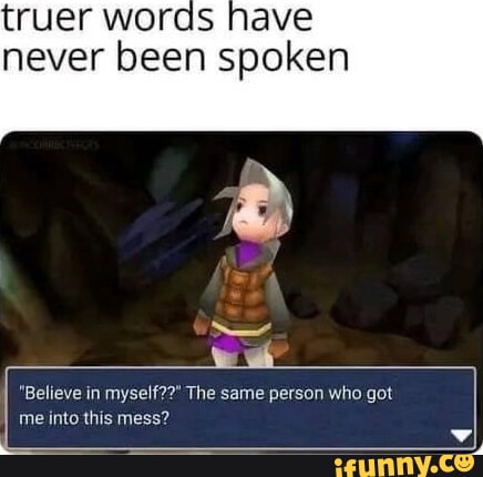 Truer words nave never been spoken "Believe in The same person who got ...