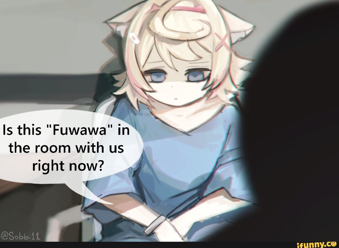 Is this "Fuwawa" in the room with us right now? @Sebb IL rR - iFunny