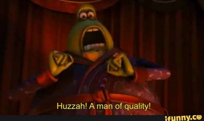 Huzzah! A man of quality! - iFunny