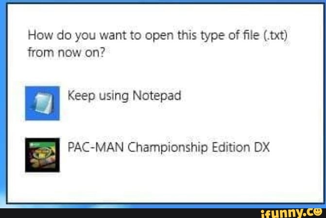 How do you want to open this type of file (.txt) from now on? Keep using Notepad PAC-MAN ...