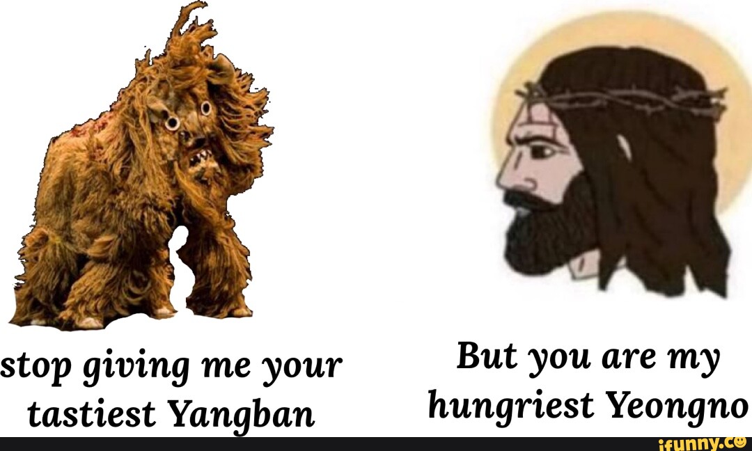 Stop giving me your But you are my tastiest Yangban hungriest Yeongno ...