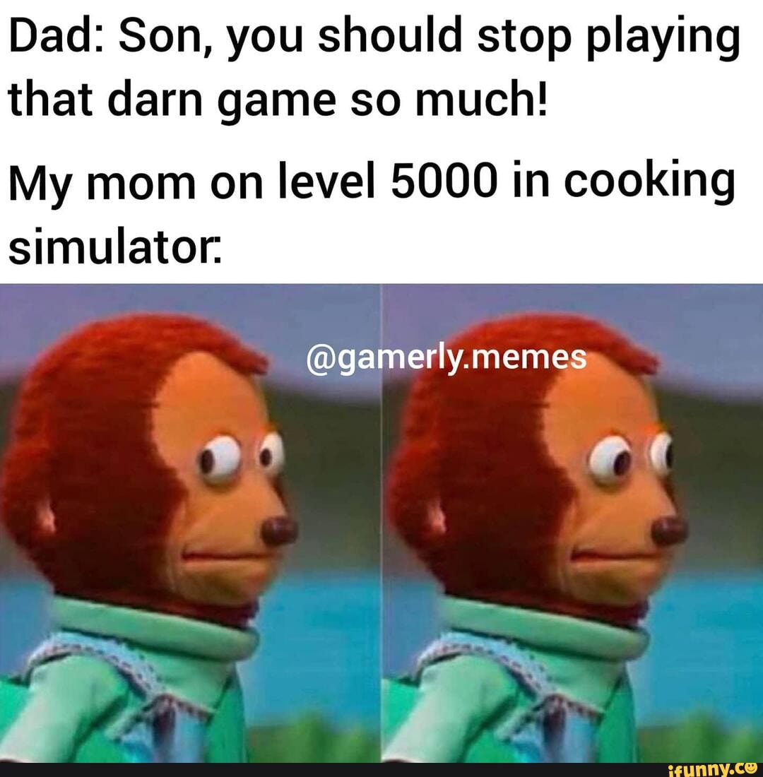 Parents vs Gaming - Dad: Son, you should stop playing that darn game so ...