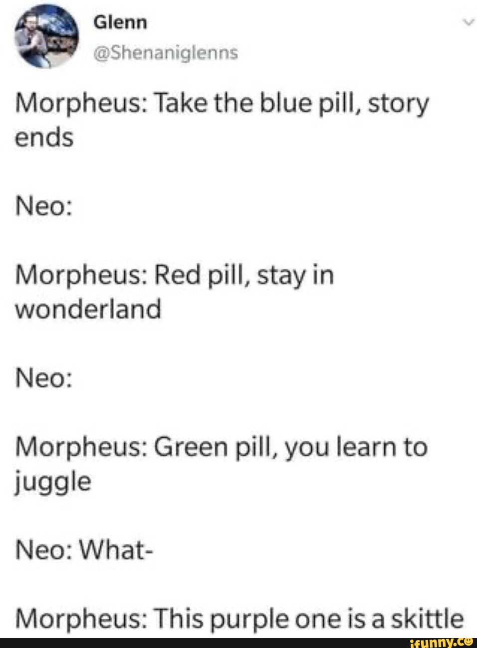 Morpheus: Take the blue pill, story ends Neo: Morpheus: Red pill, stay ...