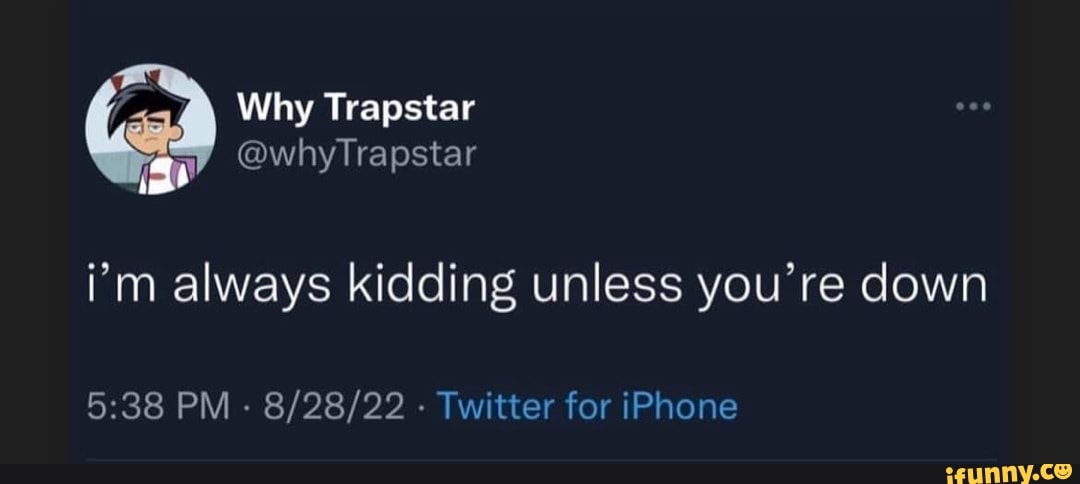 Why Trapstar @whyTrapstar i'm always kidding unless you're down PM ...