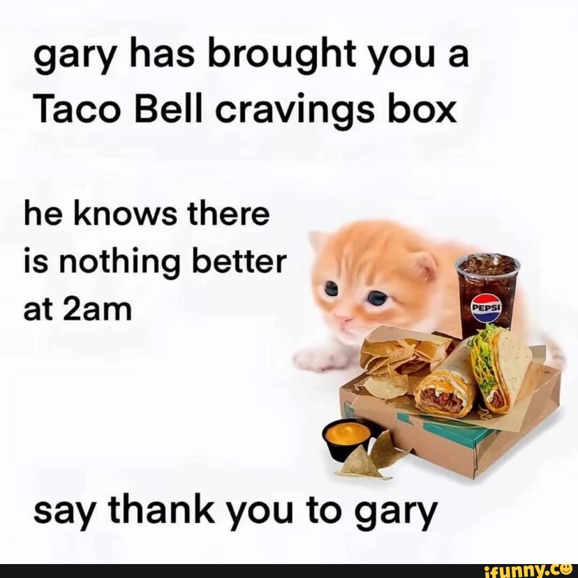Gary has brought you a Taco Bell cravings box he knows there is nothing ...