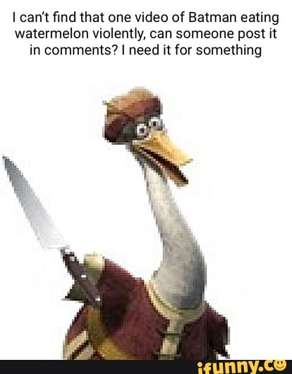 Can't find that one video of Batman eating watermelon violently, can ...