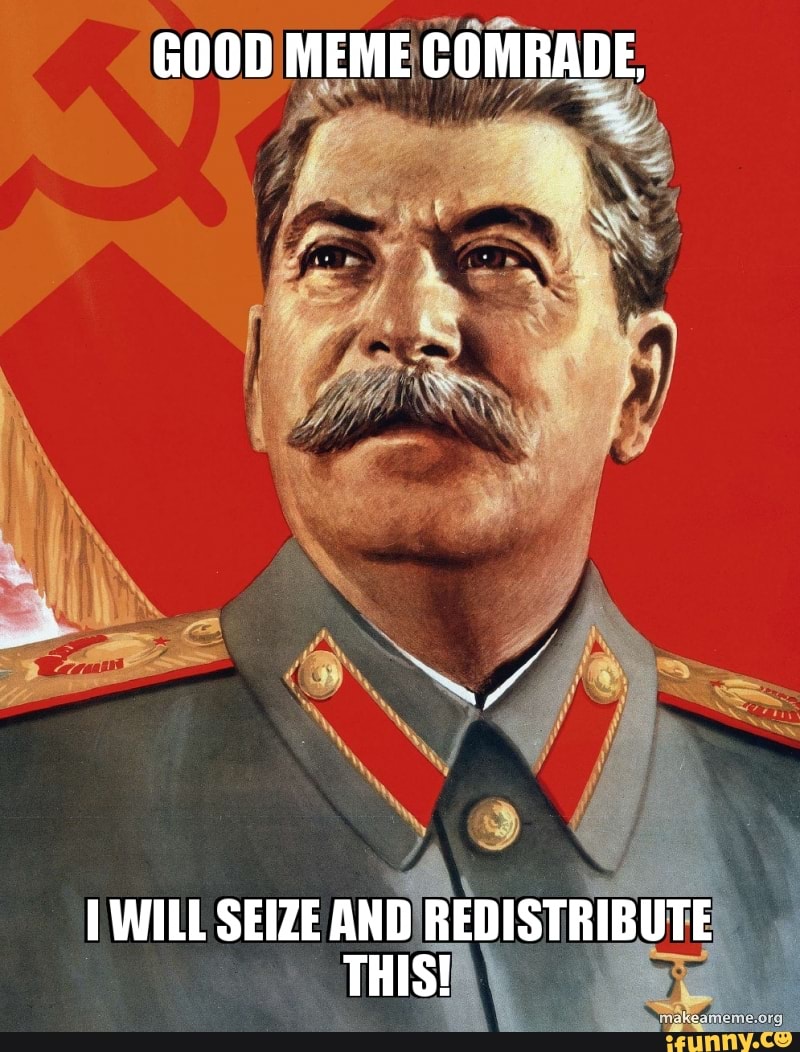 GOOD MEME COMRADE, WILL SEIZE AND REDISTRIBUTE THIS! - iFunny