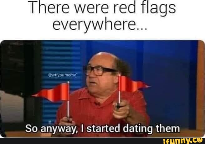 There were red flags everywhere... I So anyway, I started dating them - iFunny Brazil