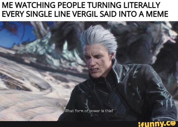ME WATCHING PEOPLE TURNING LITERALLY EVERY SINGLE LINE VERGIL SAID INTO ...
