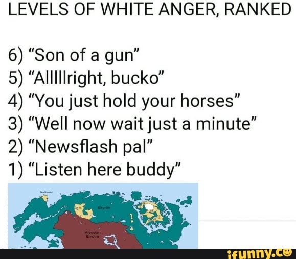 LEVELS OF WHITE ANGER, RANKED 6) "Son of a gun" 5) "Alllllright, bucko ...