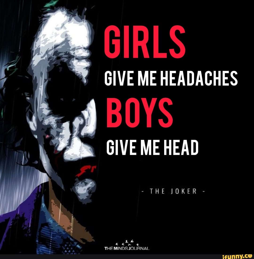 GIRLS GIVE ME HEADACHES BOYS GIVE ME HEAD THE JOKER - iFunny