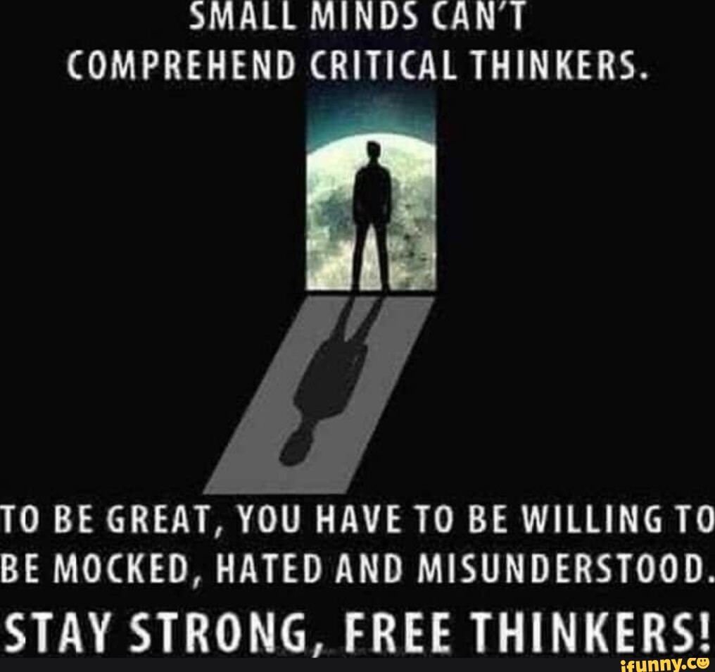 SMALL MINDS CAN'T COMPREHEND CRITICAL THINKERS. TO BE GREAT, YOU HAVE ...