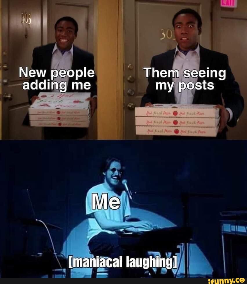 New people Them seeing adding me my posts I Me (ianiacal laughing] - iFunny
