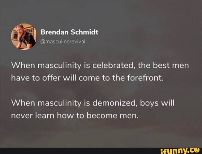 Brendan Schmidt When masculinity is celebrated, the best men have to ...