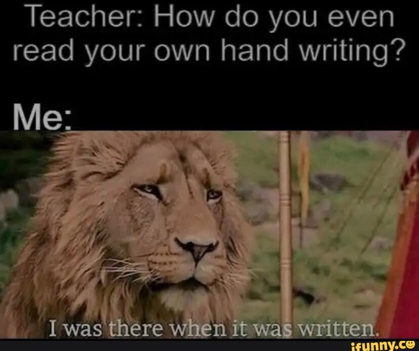 Teacher: How do you even read your own hand writing'? I was there when ...