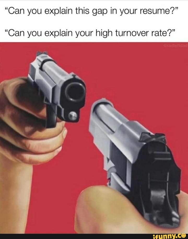 "Can you explain this gap in your resume?" "Can you explain your high ...