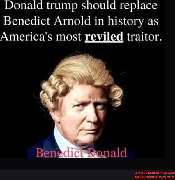 Donald trump should replace Benedict Arnold in history as America's ...