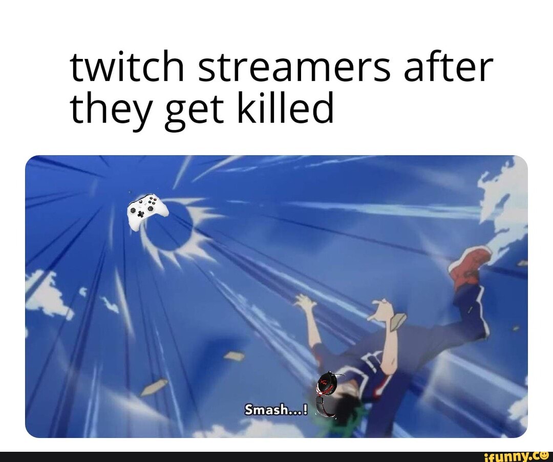 Twitch streamers after they get killed - iFunny