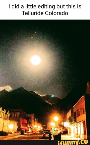 Did a little editing but this is Telluride Colorado - iFunny