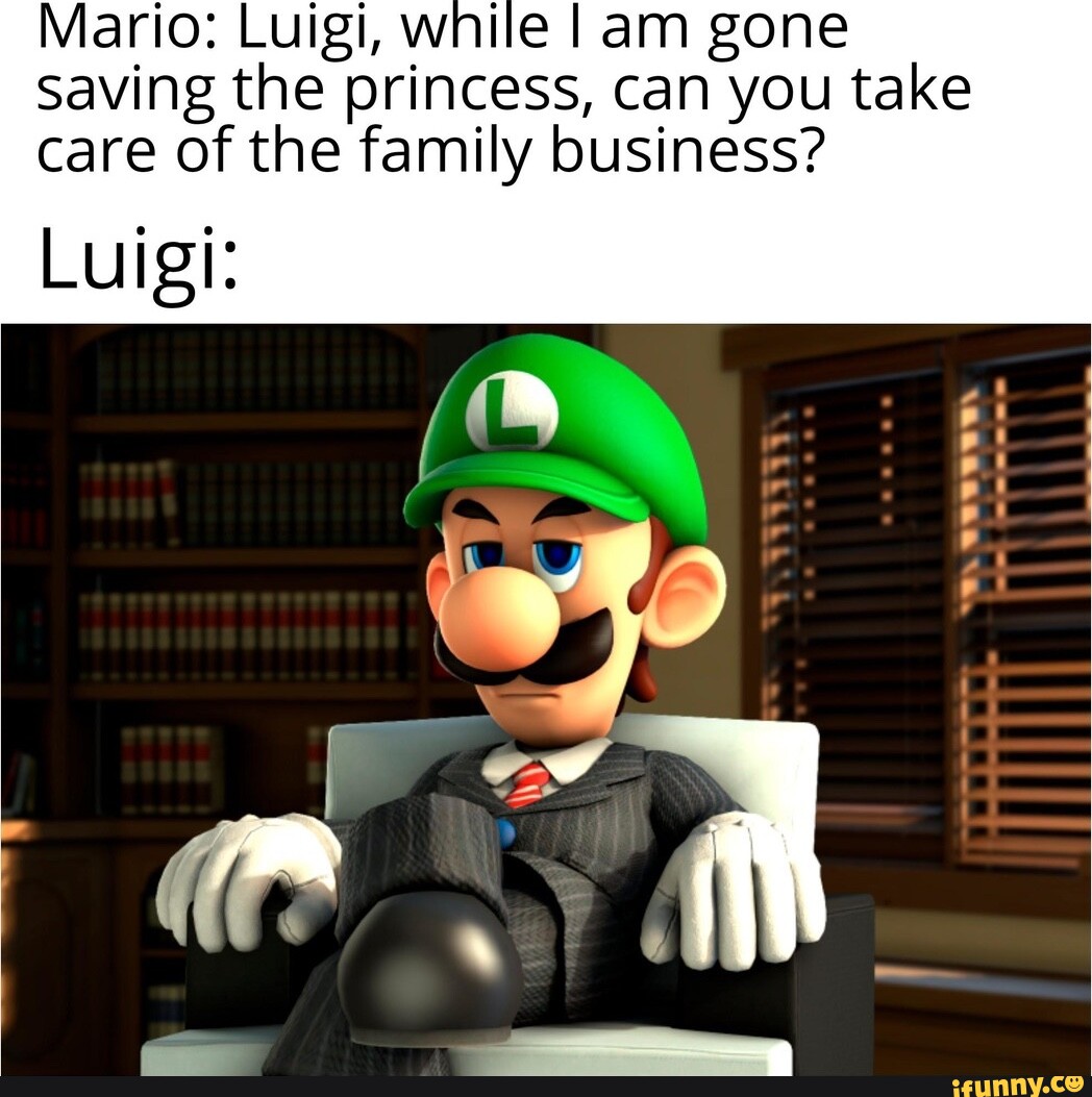 Mario: Luigi, while I am gone saving the princess, can you take care of ...
