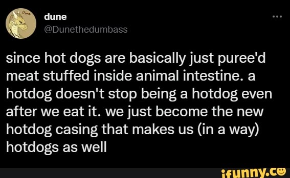 Dune since hot dogs are basically just puree'd meat stuffed inside ...