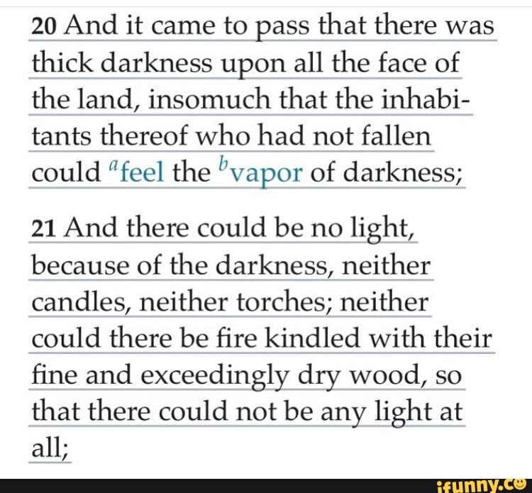 20 And it came to pass that there was thick darkness upon all the face ...