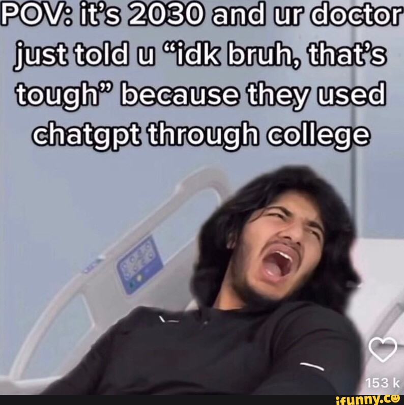 POV: it's 2030 and ur doctor just told u "idk bruh, that's tough ...